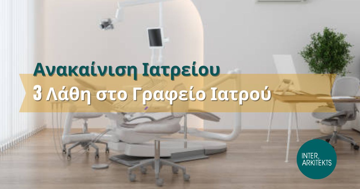 Ανακαίνιση Ιατρείου : 3 Λάθη στο Γραφείο Ιατρού - InterArkitekts